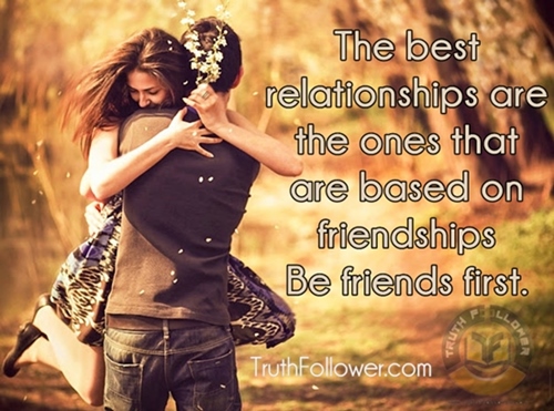 The best relationships are the ones that are based on friendships Be ...