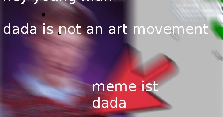 Hey young man dada is not an art movement meme ist dada