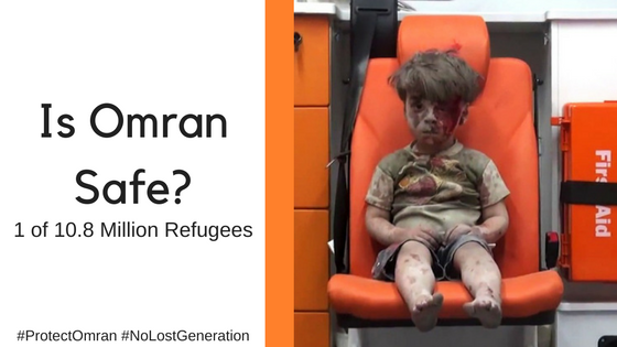 30 DAY HIATUS – Is Omran Safe? ONE case of 10.8 million Syrian refugees….