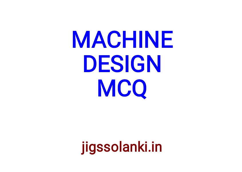 MACHINE DESIGN MCQ WITH ANSWER - JIGSSOLANKI MACHINE DESIGN MCQ WITH ANSWER - JIGSSOLANKI