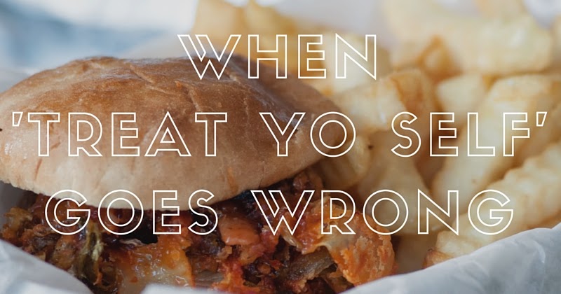 When "Treat Yo' Self" Goes Wrong | NESHEAHOLIC