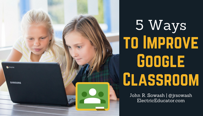 The Electric Educator 5 Ways To Improve Your Use Of Google Classroom The Electric Educator 5 Ways To Improve Your Use Of Google Classroom
