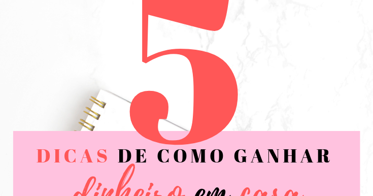 5 DICAS DE COMO GANHAR DINHEIRO EM CASA