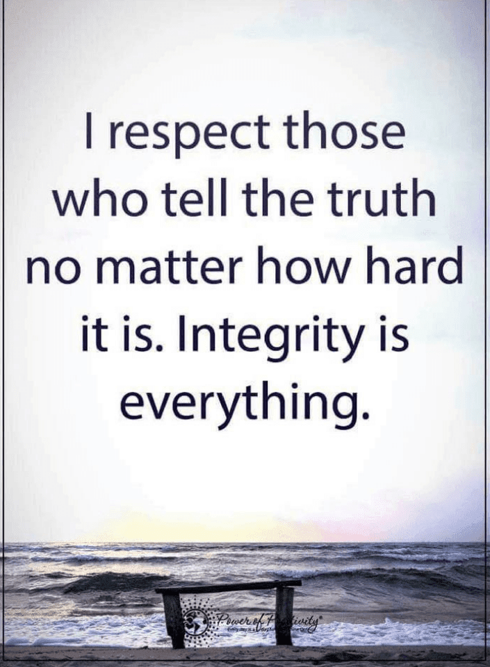 I respect those who tell the truth no matter how hard it is. Integrity ...