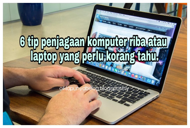6 tip penjagaan komputer riba atau laptop yang perlu korang tahu.