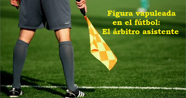 Figura vapuleada en el fútbol: El árbitro asistente - Noticias y ...