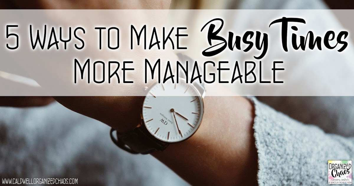 5 Ways to Make Busy Times More Manageable | Organized Chaos