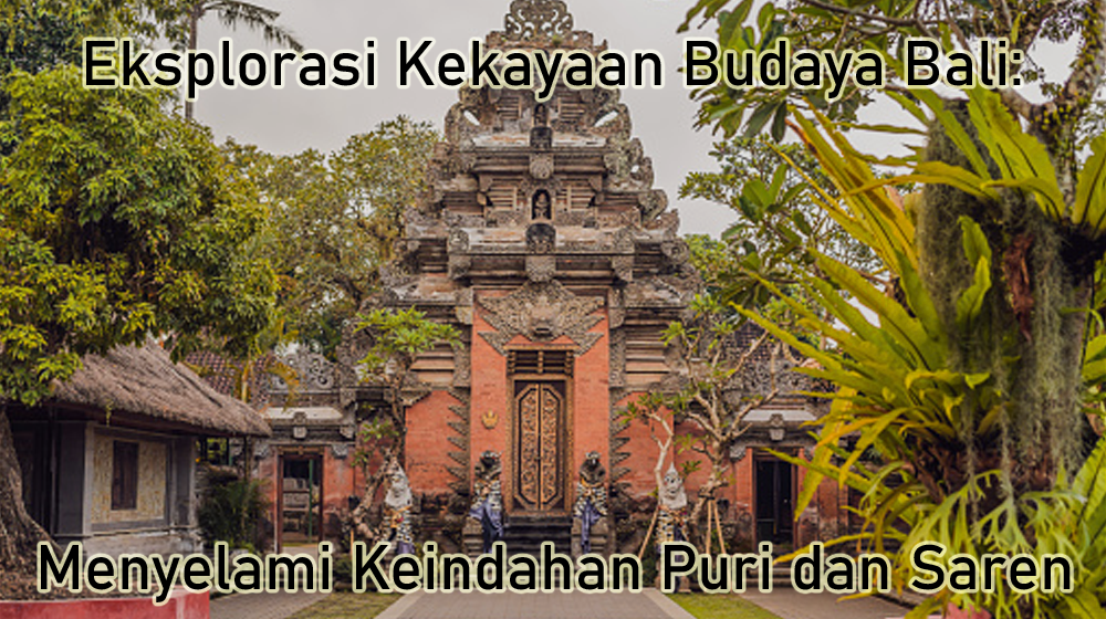 Eksplorasi Kekayaan Budaya Bali: Menyelami Keindahan Puri dan Saren