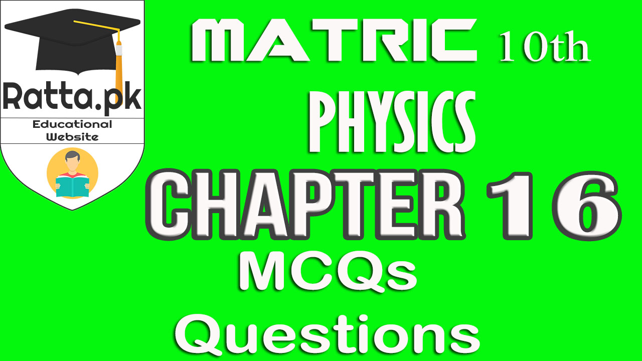 10th Physics Chapter 16 Notes MCQs And Questions Ratta pk 10th-physics-chapter-16-notes-mcqs-and-questions-ratta-pk