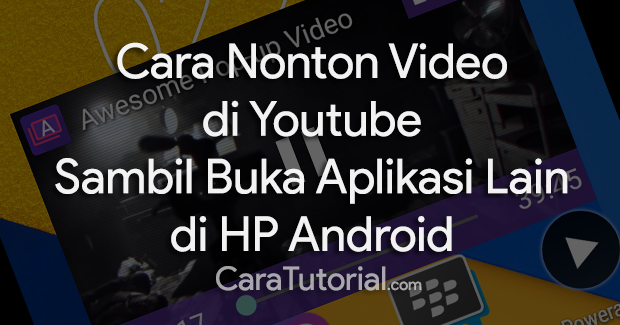 Cara Nonton YouTube Sambil Buka Aplikasi Lain di Android - caratutorial.com