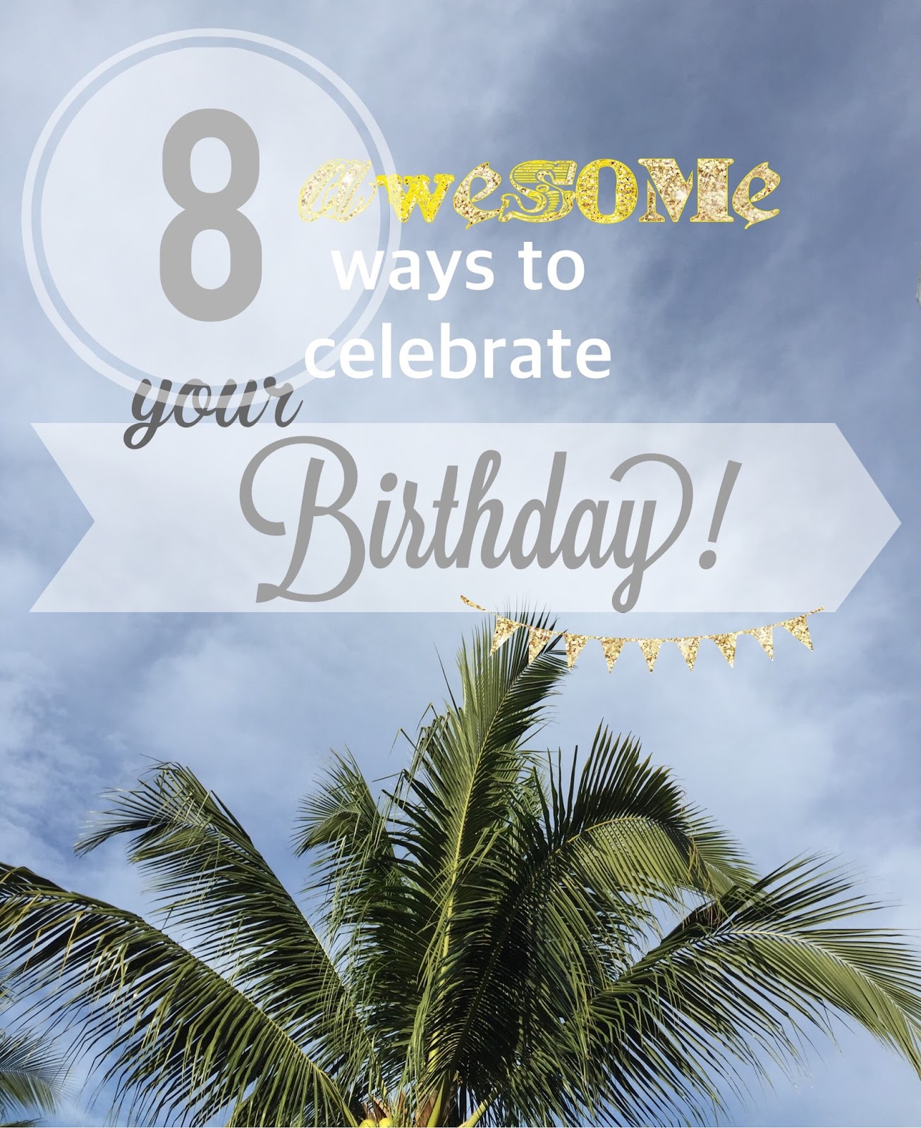 8 Awesome ways to Celebrate your Birthday ('cos it's my birth month)