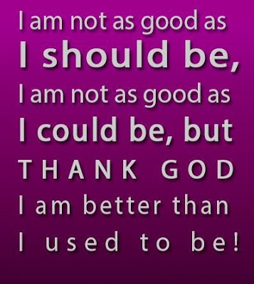 I am not as good as I should be, I am not as good as I could be, but ...
