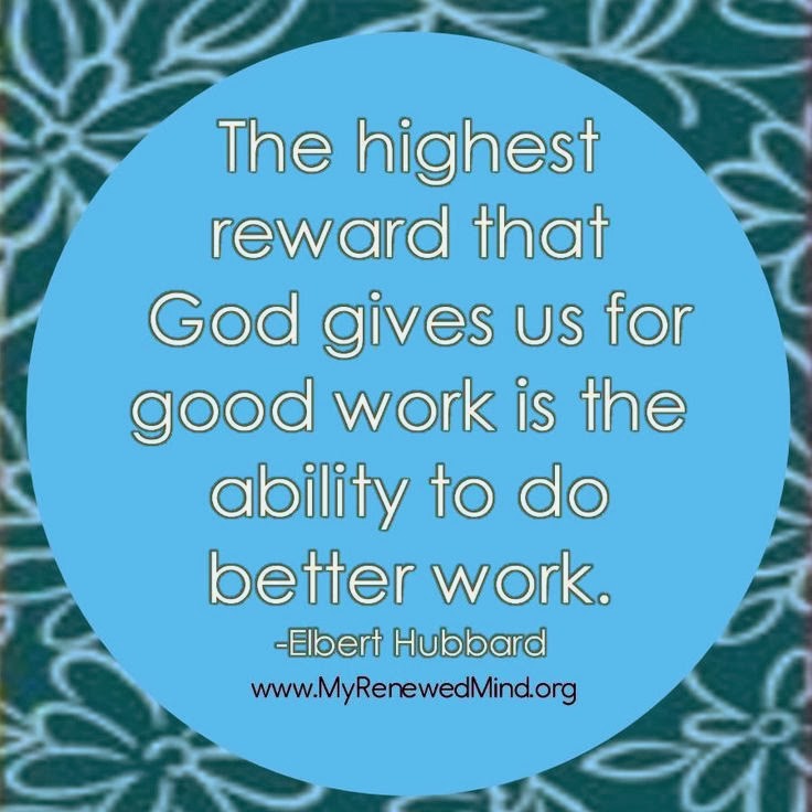 The highest reward that God gives us for good work is the ability to do ...