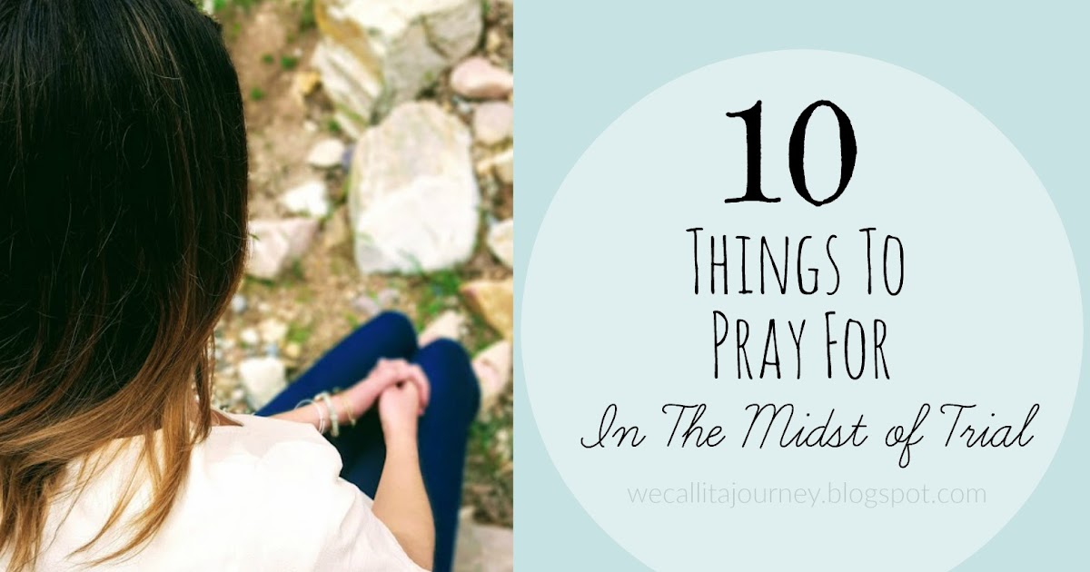 We Call It A Journey: 10 Things to Pray for in the midst of Trial