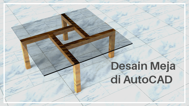 MEMBUAT DESAIN MEJA DI AUTOCAD