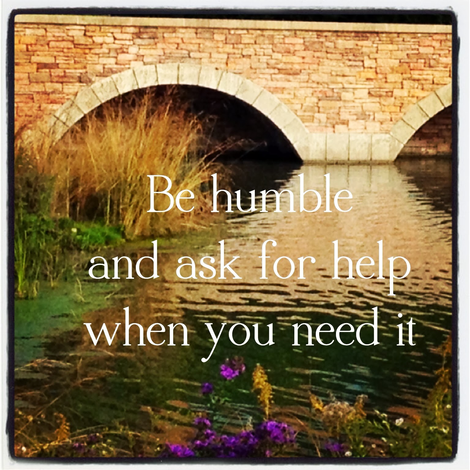 Be humble and ask for help when you need it