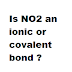 Is NO2 an ionic or covalent bond