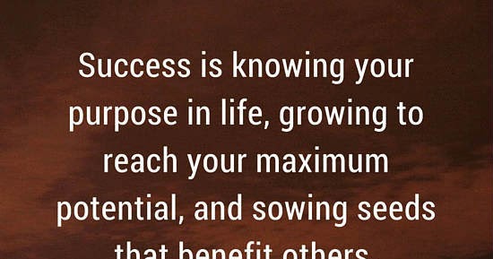 Success is knowing your purpose in life, growing to reach your maximum ...