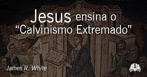 Jesus ensina o “Calvinismo Extremado” - Bereianos | Apologética e ...