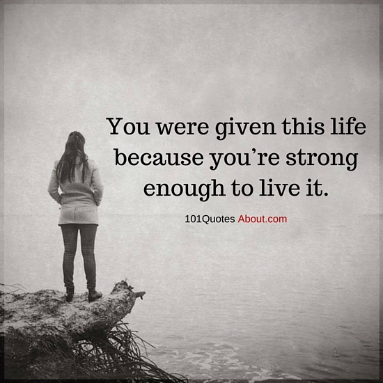 You were given this life because you’re strong enough to live it - Life ...