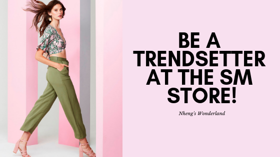 Be a Trendsetter at The SM Store! - Nheng's Wonderland