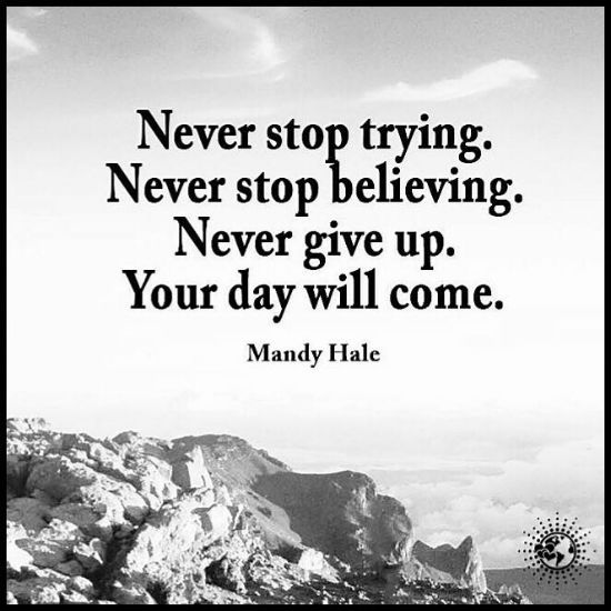 Never stop trying. Never Stop Believing. Never Give Up. Your Day Will ...