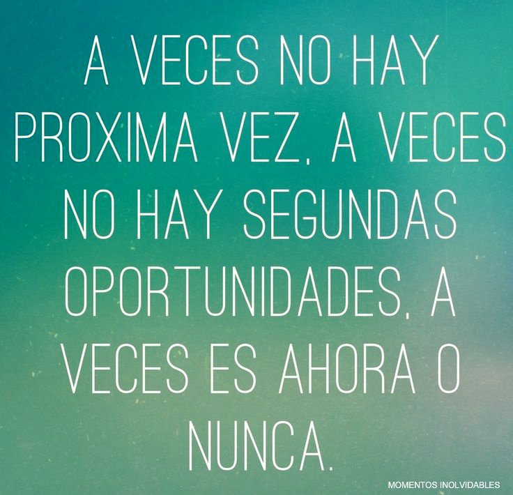 MOMENTOS INOLVIDABLES: ES AHORA O NUNCA