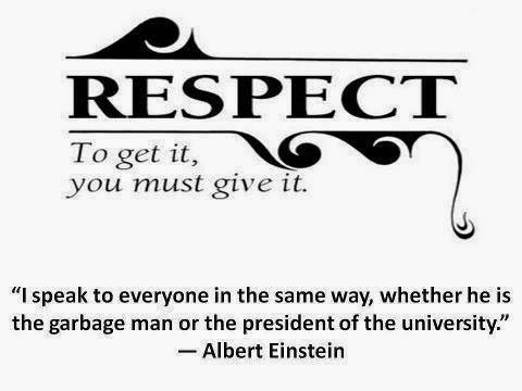 My favourite quotes: Respect - To get it, you must give it.