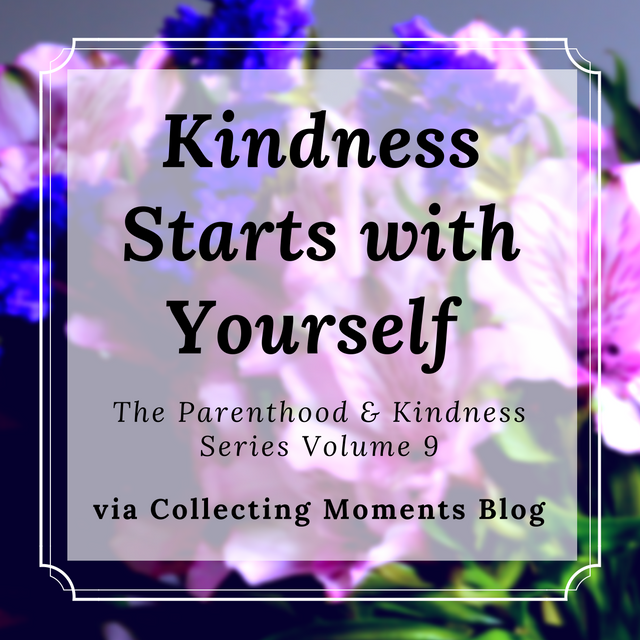 Collecting Moments: Kindness Starts with Yourself Collecting Moments: Kindness Starts with Yourself