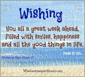 Wisdomtoinspirethesoul.com: Wishing you a great week ahead.