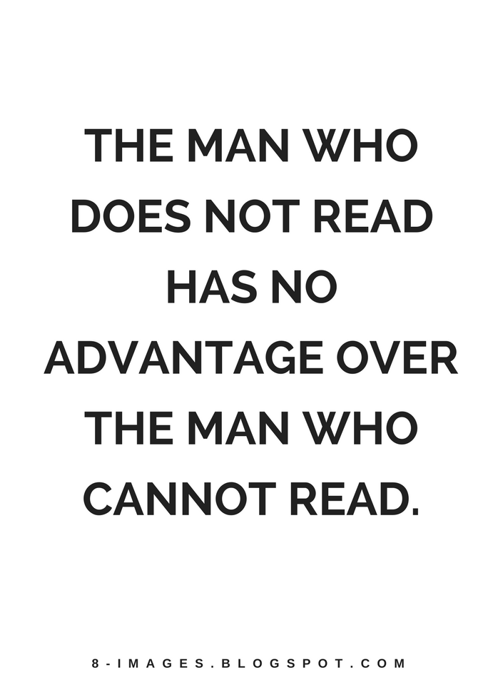 The man who does not read has no advantage over the man who cannot read ...