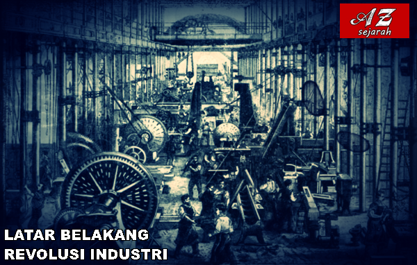 Latar Belakang Terjadinya Revolusi Industri - A-Z Sejarah Latar Belakang Terjadinya Revolusi Industri - A-Z Sejarah