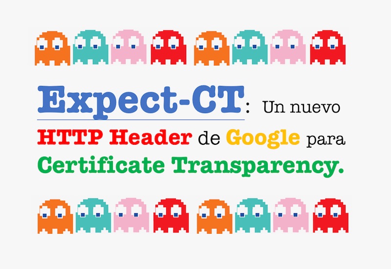 Un informático en el lado del mal: Expect-CT: Un nuevo HTTP Header de Google para Certificate ...