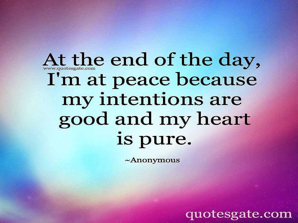 At the end of the day I am at peace because my intentions are good and ...
