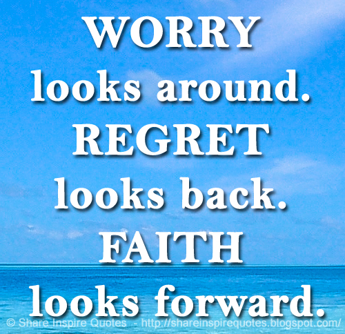 WORRY looks around. REGRET looks back. FAITH looks forward. | Share ...