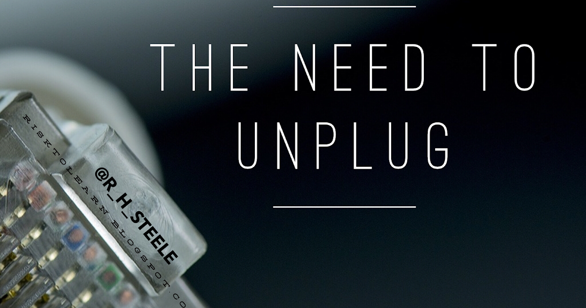 Risk to Learn with @R_H_Steele : The Need to Unplug and Be Completely ...