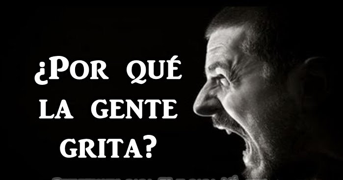 Reflexiones para TI y para MÍ: ** ¿POR QUÉ LA GENTE GRITA?