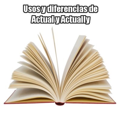 Usos y Diferencias de Actual y Actually - Aprendiendo Inglés