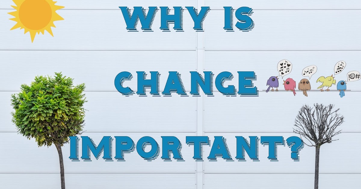 Why is change important?