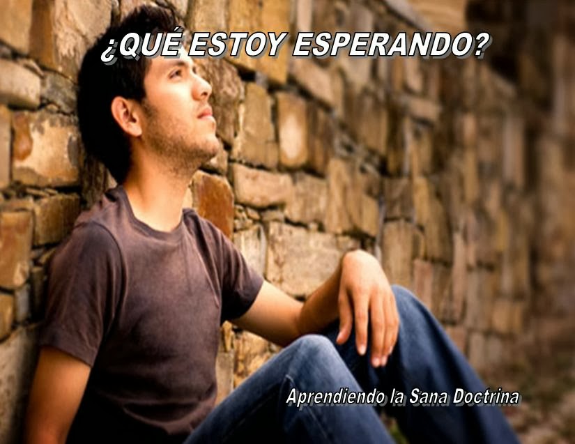 Aprendiendo la Sana Doctrina: ¿QUÉ ESTOY ESPERANDO?