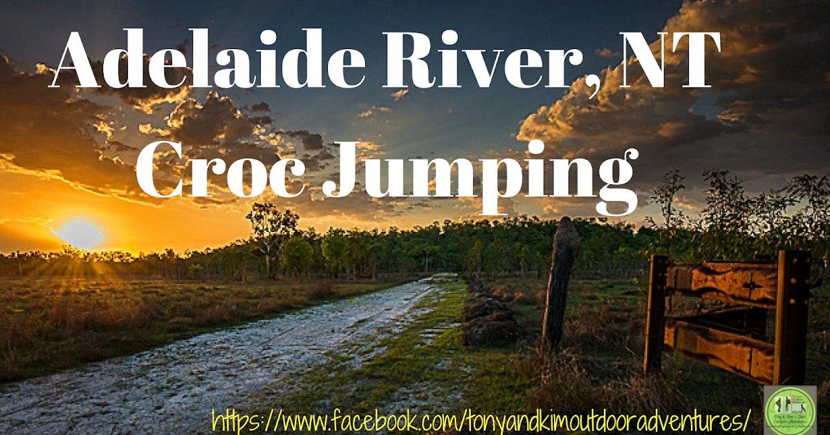 CROC JUMPING ADELAIDE RIVER, NT. ~ Tony and Kim Outdoor Adventures