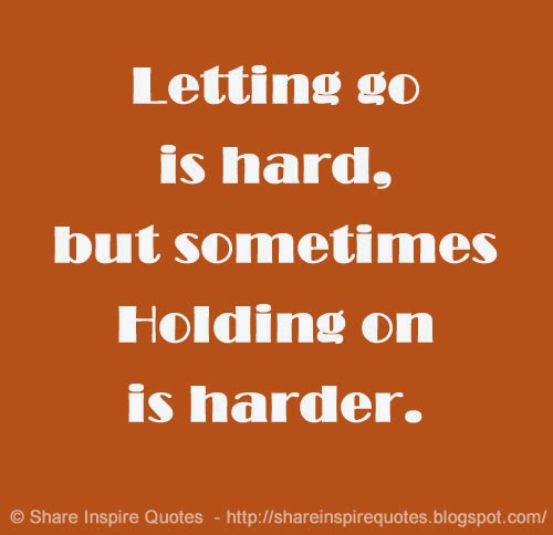 Letting go is hard, but sometimes Holding on is harder. | Share Inspire ...