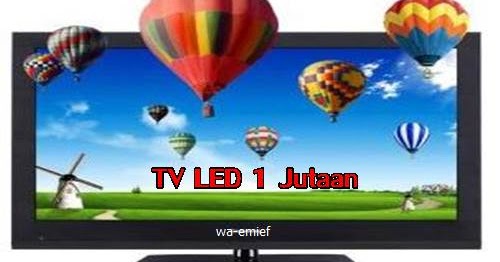 Daftar Harga TV LED Terbaru Dibawah 1 Juta, Kualitas Terbaik Full HD