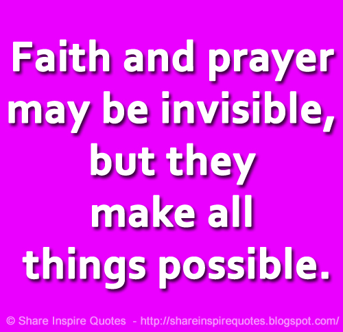 Faith and prayer may be invisible, but they make all things possible ...