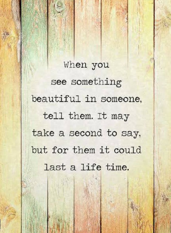 Quotes when you see something beautiful in someone, tell them. It may ...