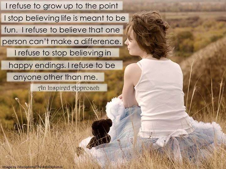 I REFUSE TO GROW UP TO THE POINT I STOP BELIEVING LIFE IS MEANT TO BE ...