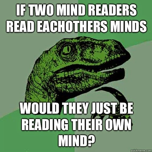 If two mind readers read eachothers minds would they just be reading ...