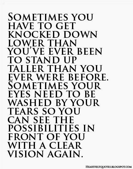 Sometimes you have to get knocked down lower than you’ve ever been to ...