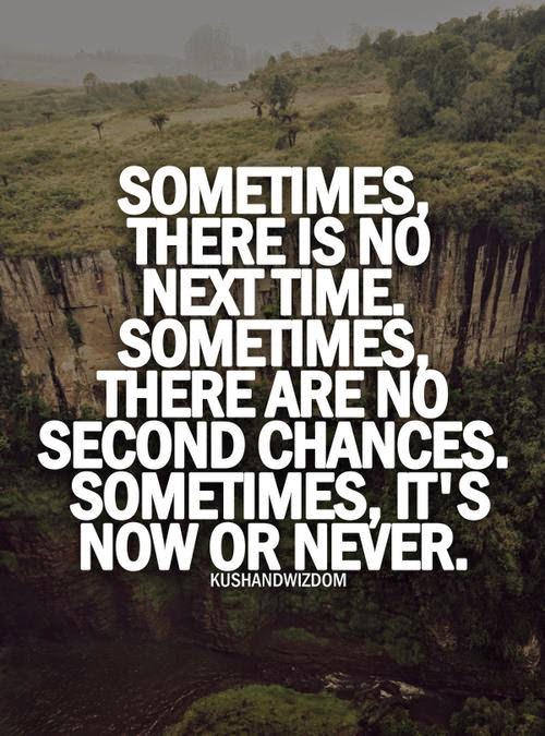 SOMETIMES, THERE IS NO NEXT TIME. SOMETIMES, THERE ARE NO SECOND ...
