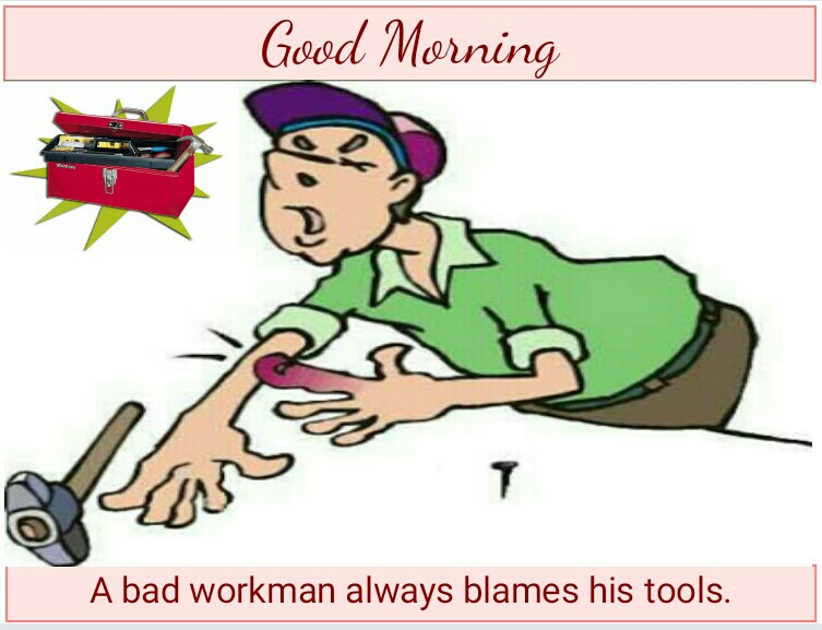 Good Morning Quote: A bad workman always blames his tools.